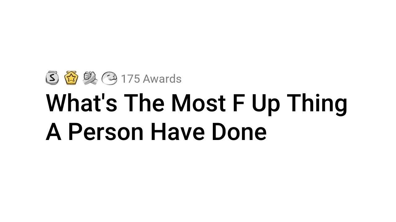 What's The Most F Up Thing A Person You Know Have Done | AskReddit ...