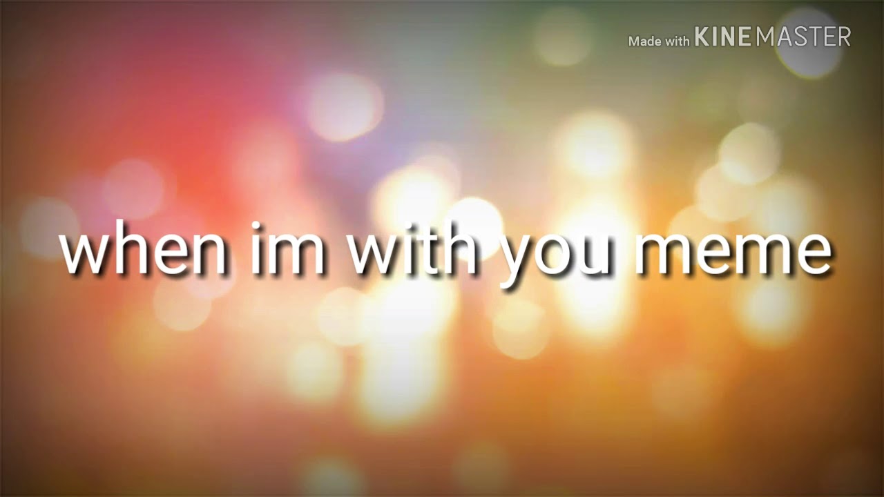 When I'm with you |meme - YouTube