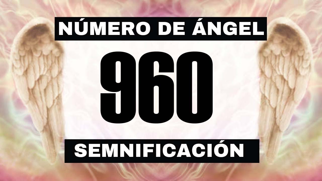 Por qué sigues viendo el número de ángel 960? El significado más ...