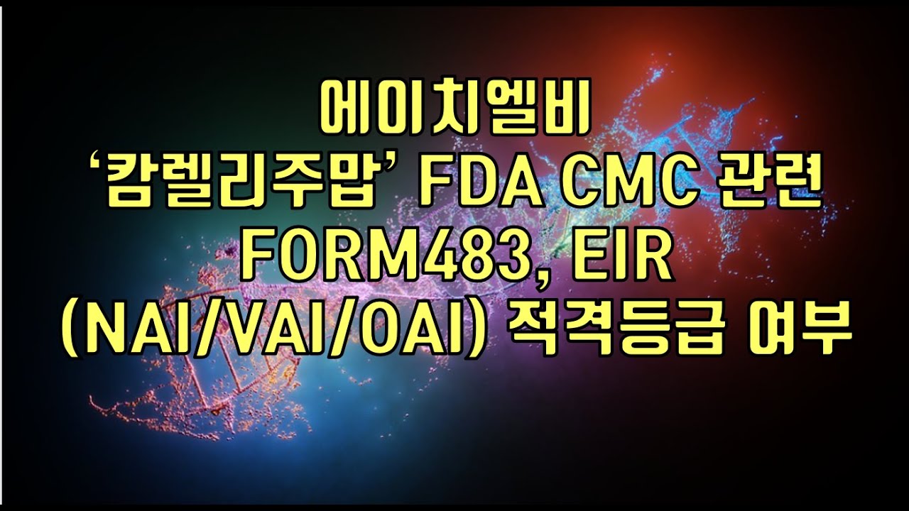 [ 주식 ] 에이치엘비 ‘캄렐리주맙’ FDA CMC 관련, FORM483, EIR(NAI/VAI/OAI) 적격등급 여부 ...