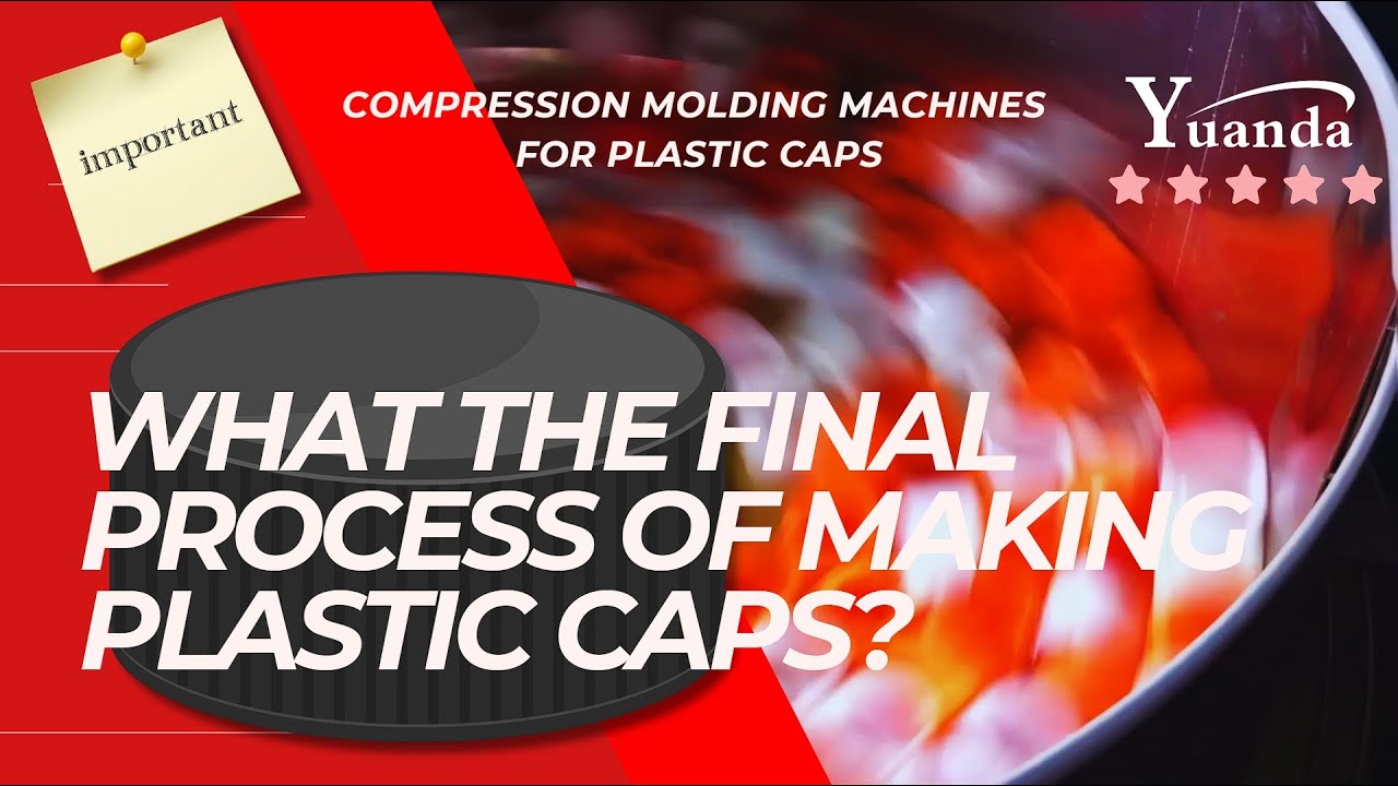 WHAT THE FINAL PROCESS OF MAKING PLASTIC CAPS? YUANDA COMPRESSION ...