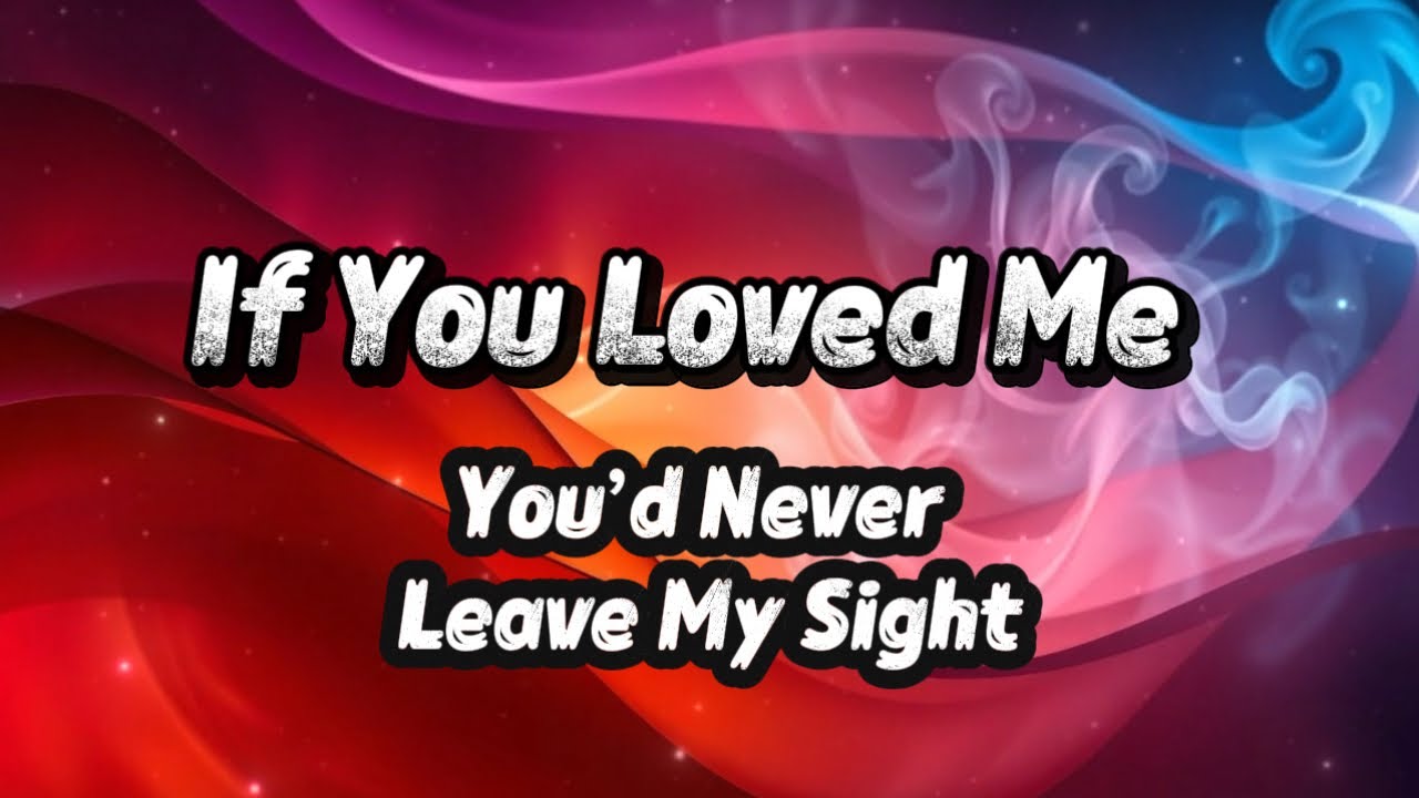 Honest love song, If You Loved Me (You’d Never Leave My Sight) Lyrics ...