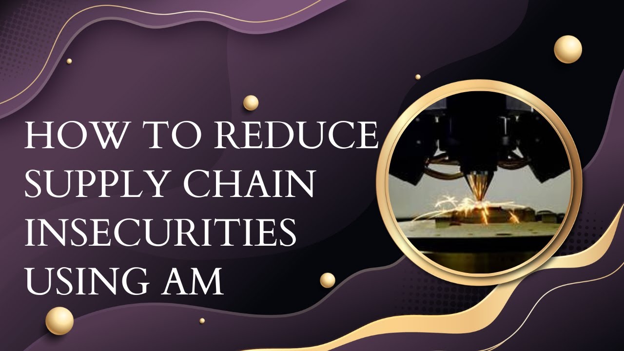 How to Reduce Supply Chain Insecurities using AM - YouTube