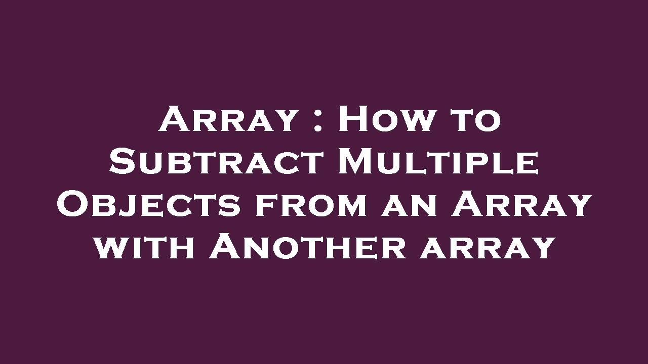 Array How To Subtract Multiple Objects From An Array With Another array-how-to-subtract-multiple-objects-from-an-array-with-another