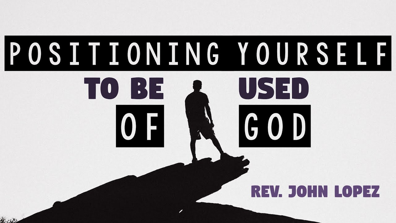 Positioning Yourself To Be Used Of God | Rev. John Lopez | Upland ...