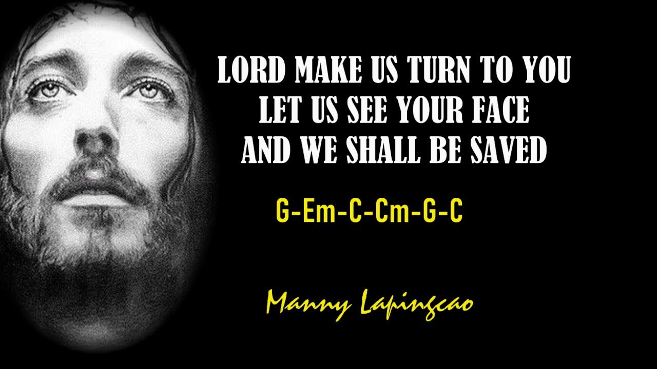 LORD MAKE US TURN TO YOU LET US SEE YOUR FACE AND WE SHALL BE SAVED ...