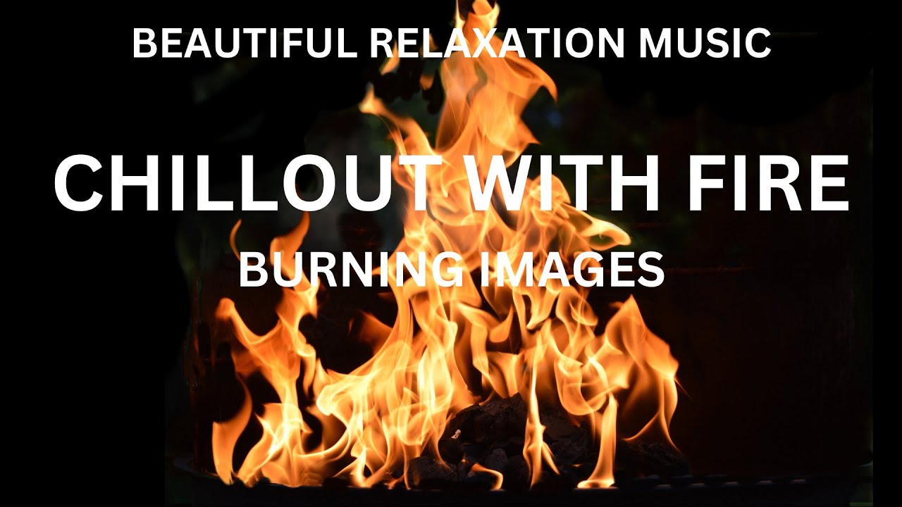 BEAUTIFUL RELAXATION MUSIC CHILLOUT WITH FIRE BURNING IMAGES - YouTube
