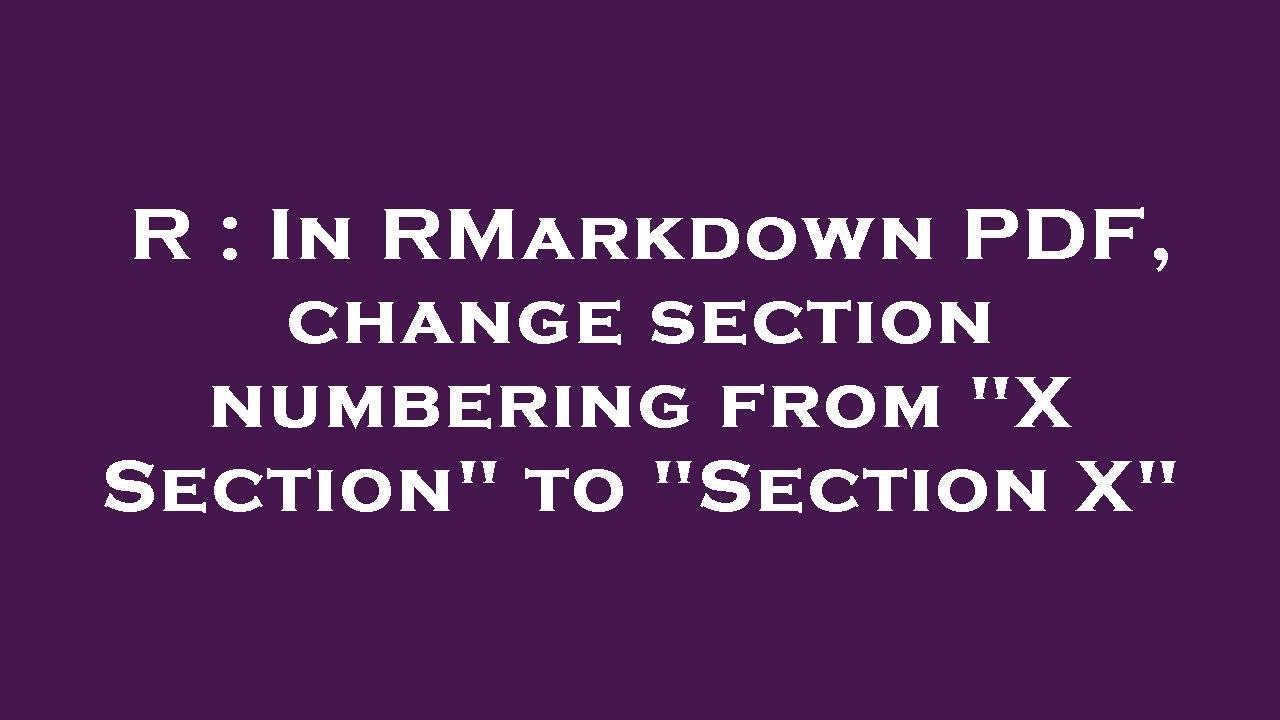 R In RMarkdown PDF Change Section Numbering From X Section To r-in-rmarkdown-pdf-change-section-numbering-from-x-section-to