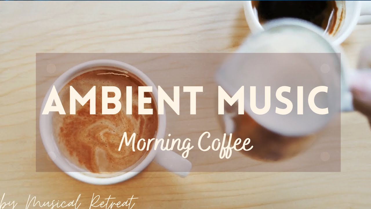 Ambient Music for Your Morning Cup of Coffee: Relaxing Music, Chillout ...