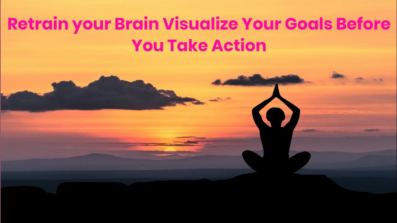 Retrain your Brain Visualize Your Goals Before You Take Action - YouTube