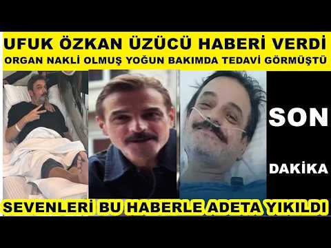 Ufuk Özkan üzen haberi verdi organ nakli olmuş yoğun bakımda tedavi görmüştü sevenleri yıkıldı..