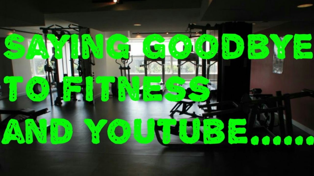 Saying goodbye to Fitness and YouTube "NOT CLICK BATE!!!" - YouTube