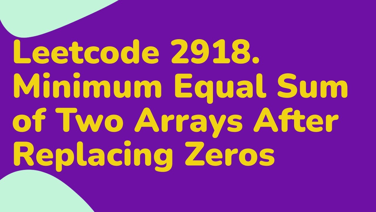 Leetcode 2918 Minimum Equal Sum Of Two Arrays After Replacing Zeros 5684