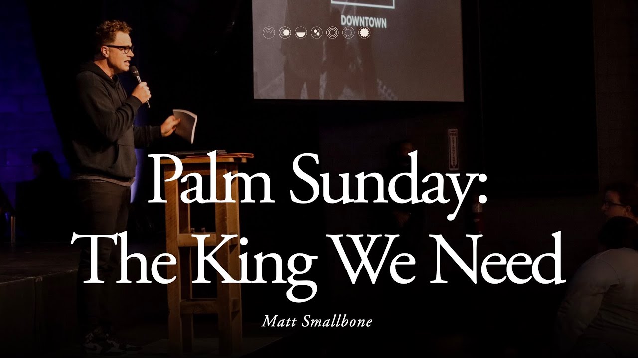 March 9 | Palm Sunday: The King We Need | Matt Smallbone - YouTube