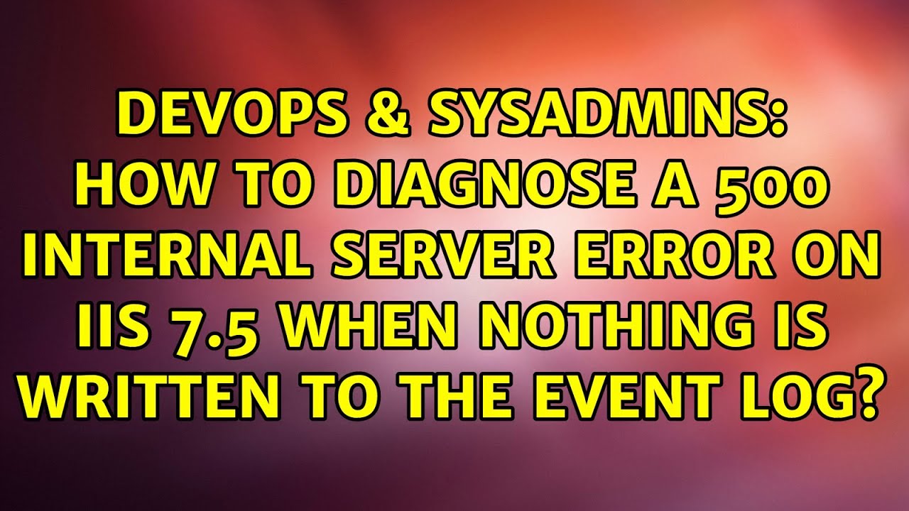 How to diagnose a 500 Internal Server Error on IIS 7.5 when nothing is ...