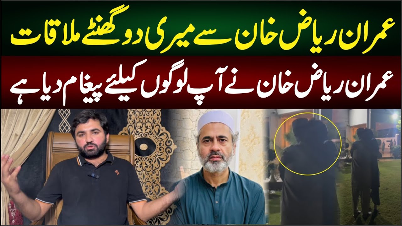 Meeting with Imran Riaz Khan for 2 Hours || Imran Riaz Khan Message For ...