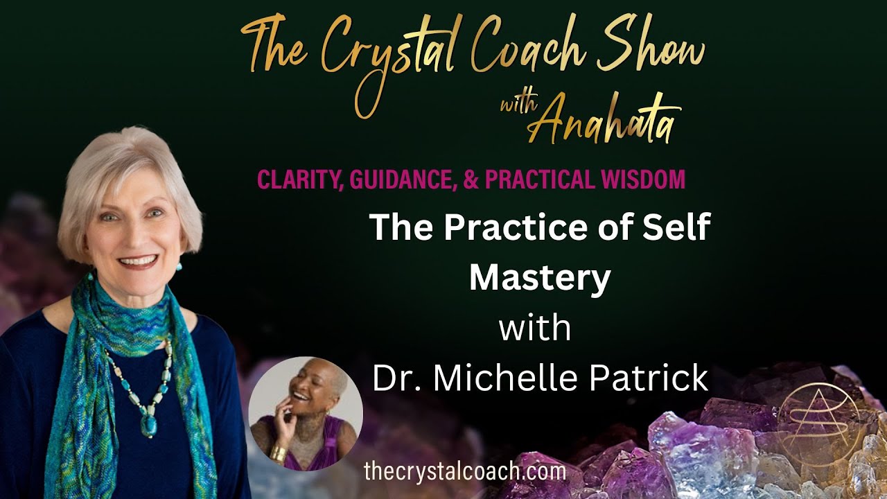 The Practice of Self Mastery with Dr. Michelle Patrick | The Crystal Coach Show with Anahata ...