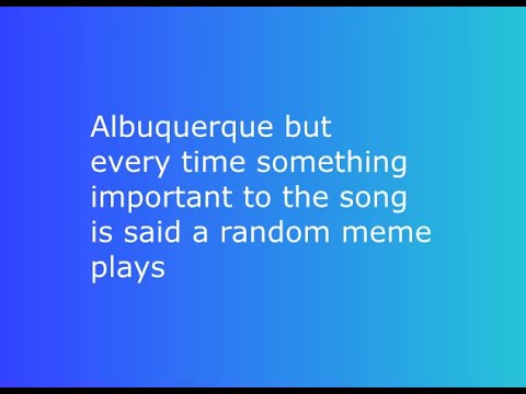 Albuquerque but every time an important thing is said a random meme ...
