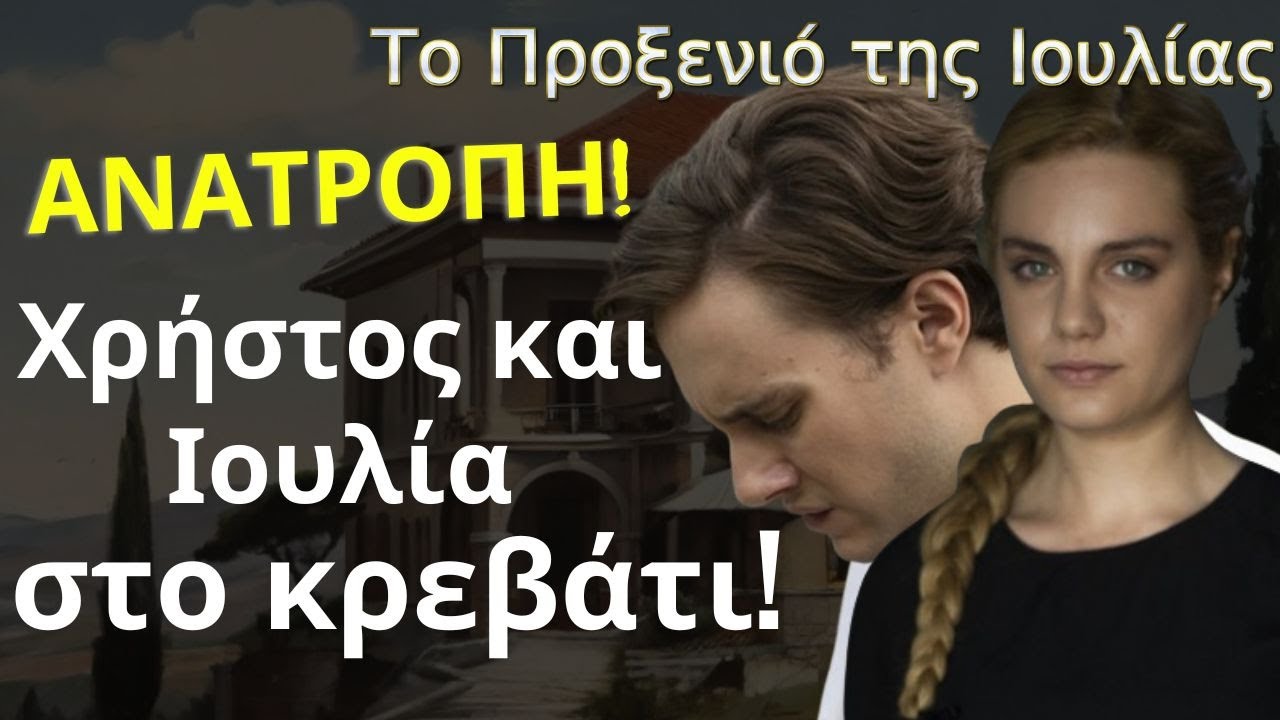 Το προξενιό της Ιουλίας Spoiler: ΑΝΑΤΡΟΠΗ! Χρήστος και Ιουλία στο ...