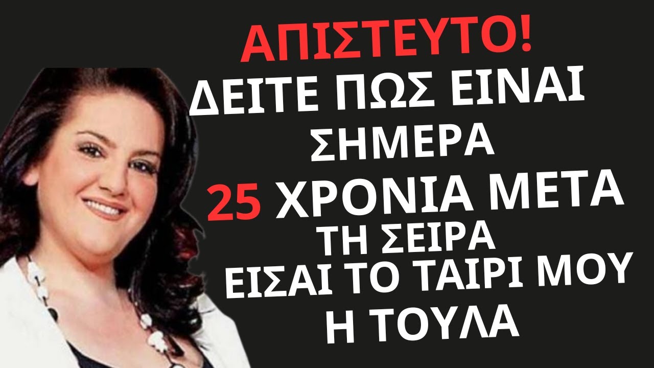 Απίστευτο!Δείτε πως είναι η Τούλα απο το Είσαι το ταίρι μου 25 χρονια ...