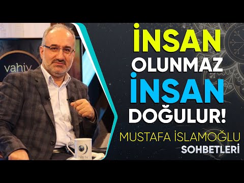 İNSAN DOĞULUR, İNSAN OLUNUR! - MUSTAFA İSLAMOĞLU