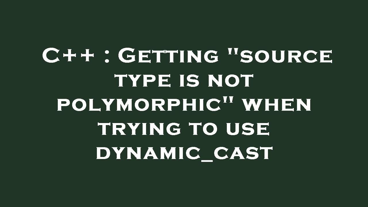 C Getting source Type Is Not Polymorphic When Trying To Use c-getting-source-type-is-not-polymorphic-when-trying-to-use