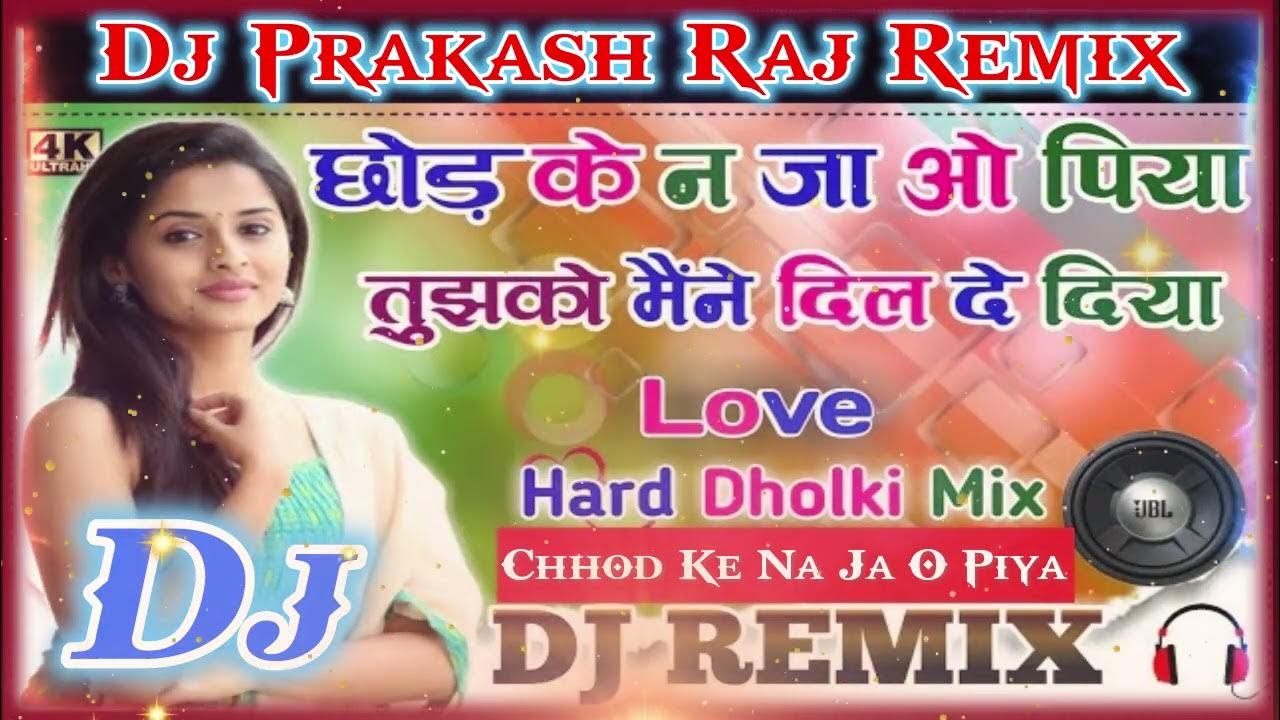 Chhod Ke Na Ja O Piya Dj Remix | Chhod Ke Na Ja O Piya Maine Tujhko Ye Dil De Dj | Dj Prakash ...