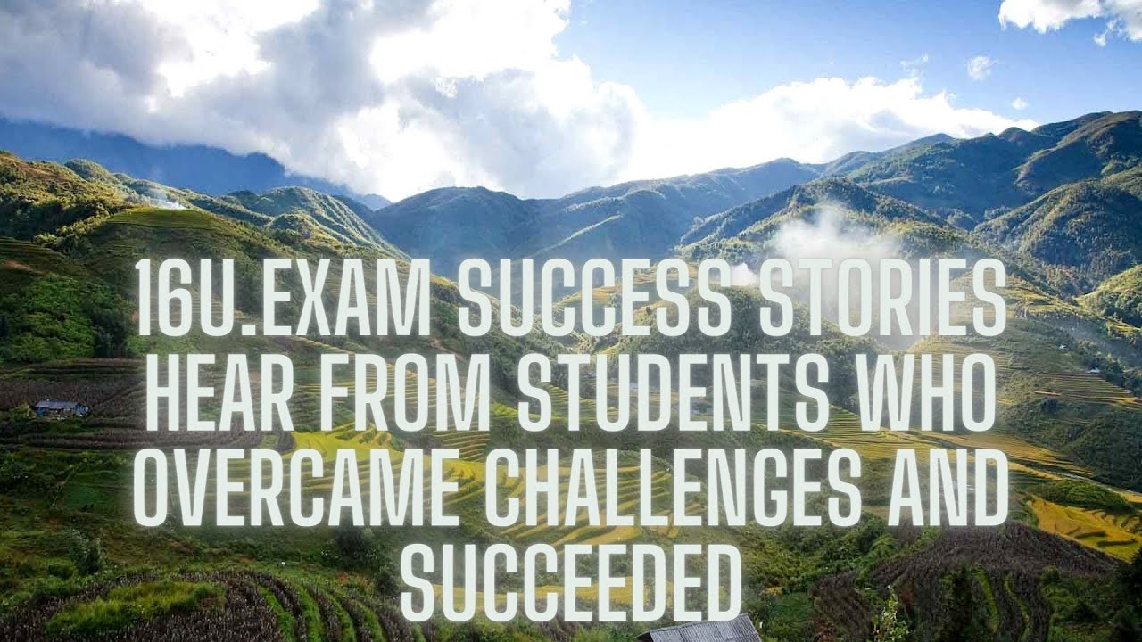 16U Exam Success Stories Hear from Students Who Overcame Challenges and ...
