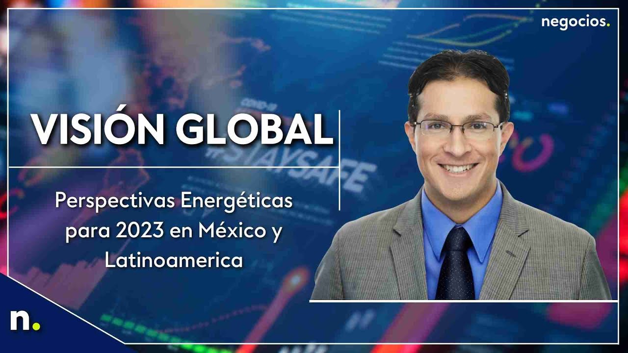 Perspectivas Energéticas para 2023 México y Latinoamérica | Visión Global - YouTube