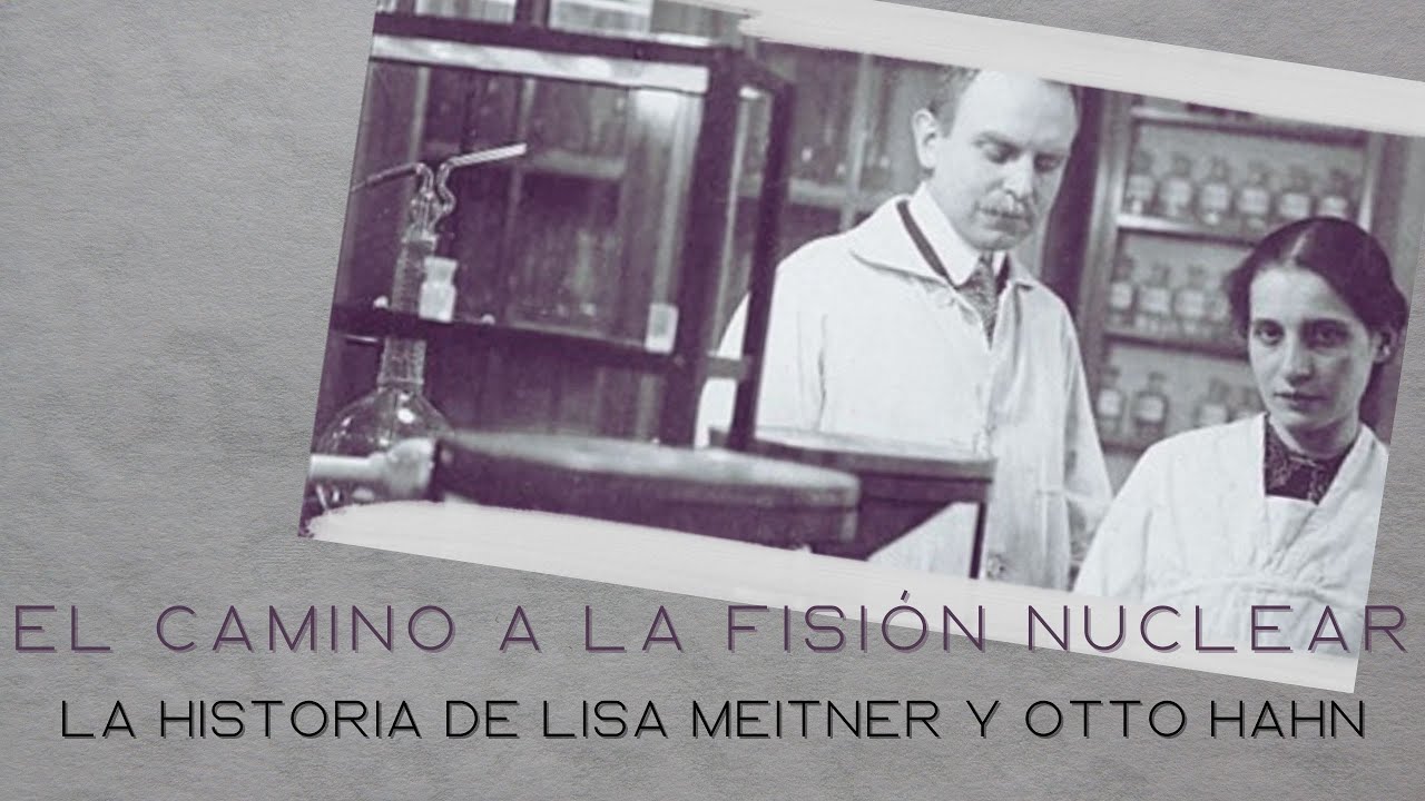 El camino a la fisión nuclear, la historia de Lisa Meitner y Otto Hahn ...