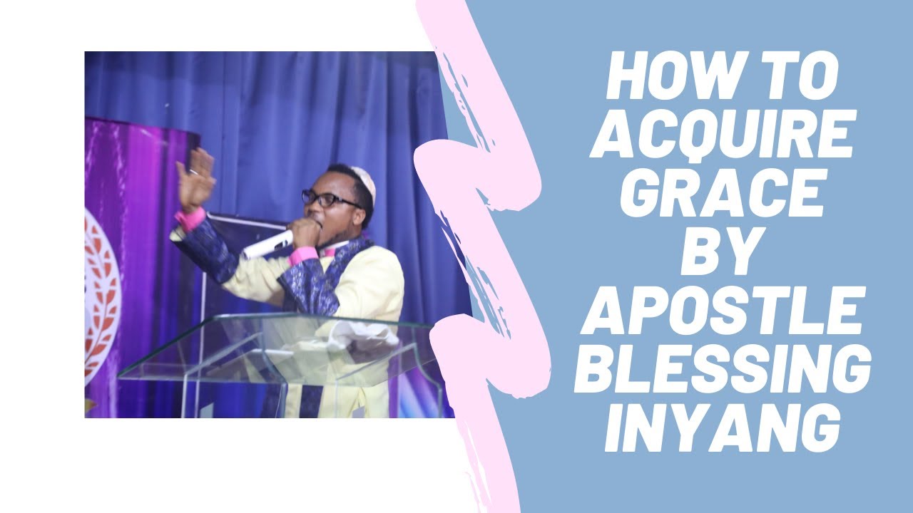HOW TO ACQUIRE GRACE BY APOSTLE BLESSING INYANG - YouTube
