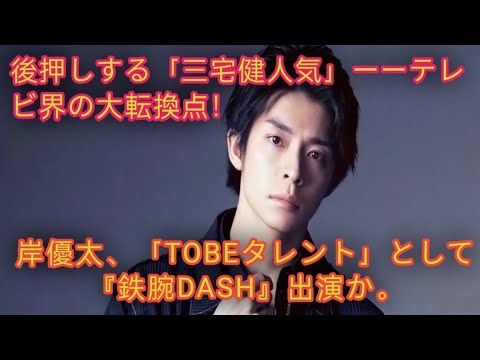 岸優太、「TOBEタレント」として『鉄腕DASH』出演か。後押しする「三宅健人気」ーーテレビ界の大転換点！ - YouTube