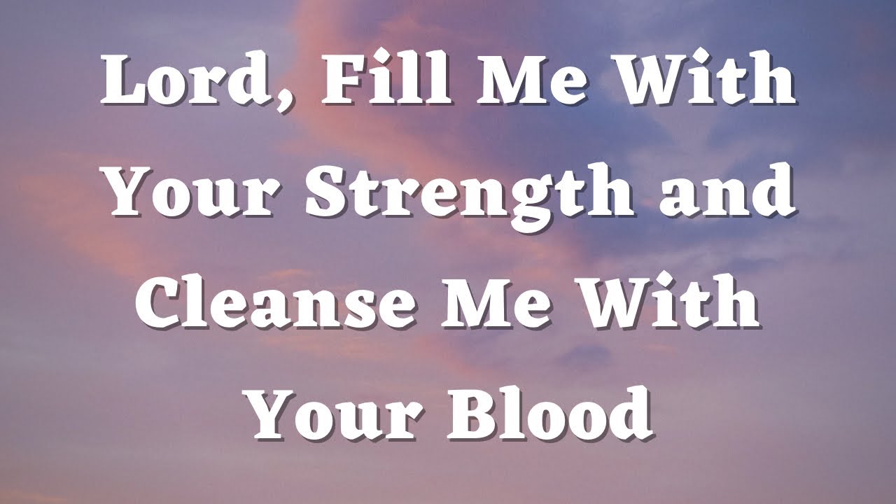 Lord, fill me with your strength and cleanse me with your blood - Daily ...