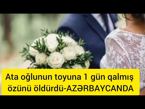 Ata oğlunun toyuna 1 gün qalmış özünü öldürdü-AZƏRBAYCANDA