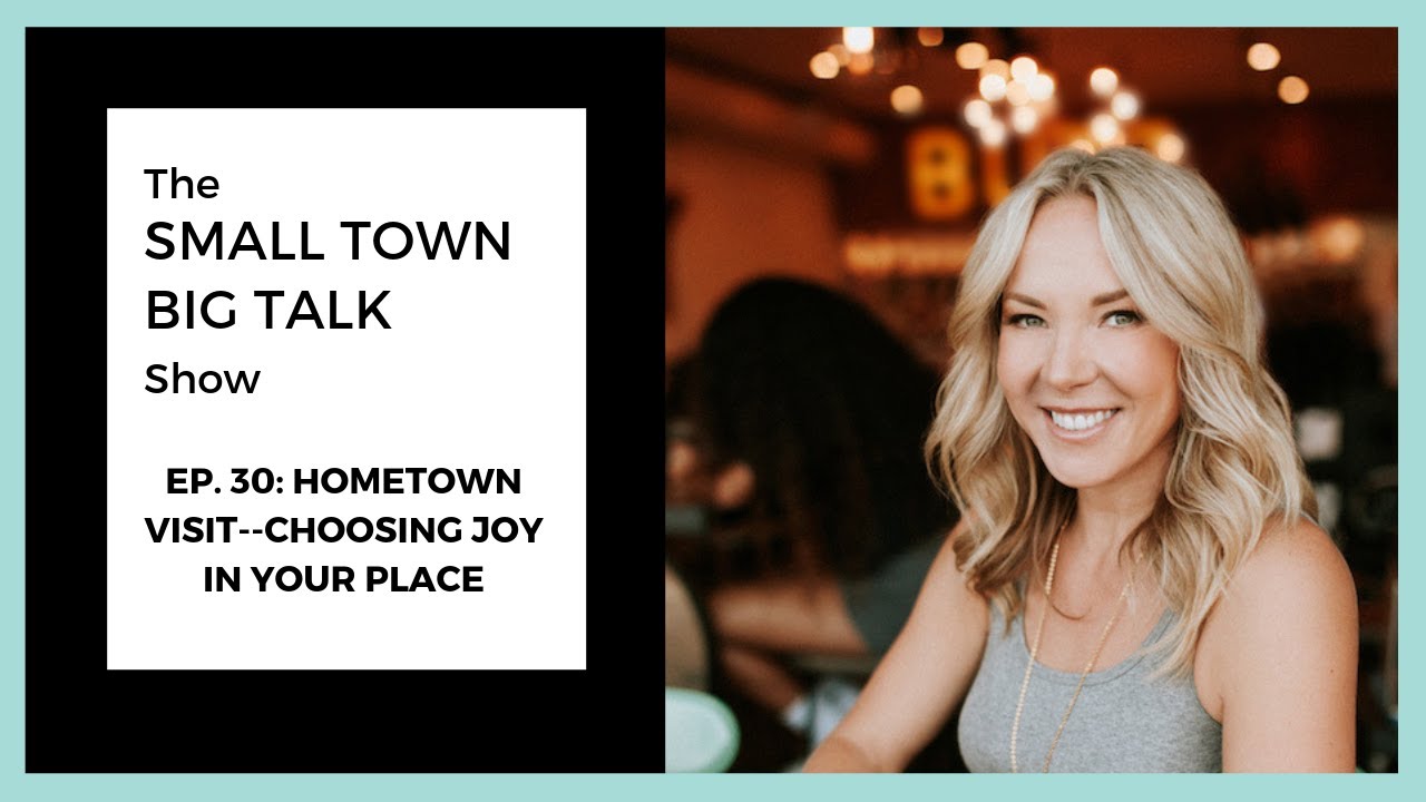 Small Town Big Talk Show: Ep. 30 - Hometown Visit—Choosing Joy in Your ...