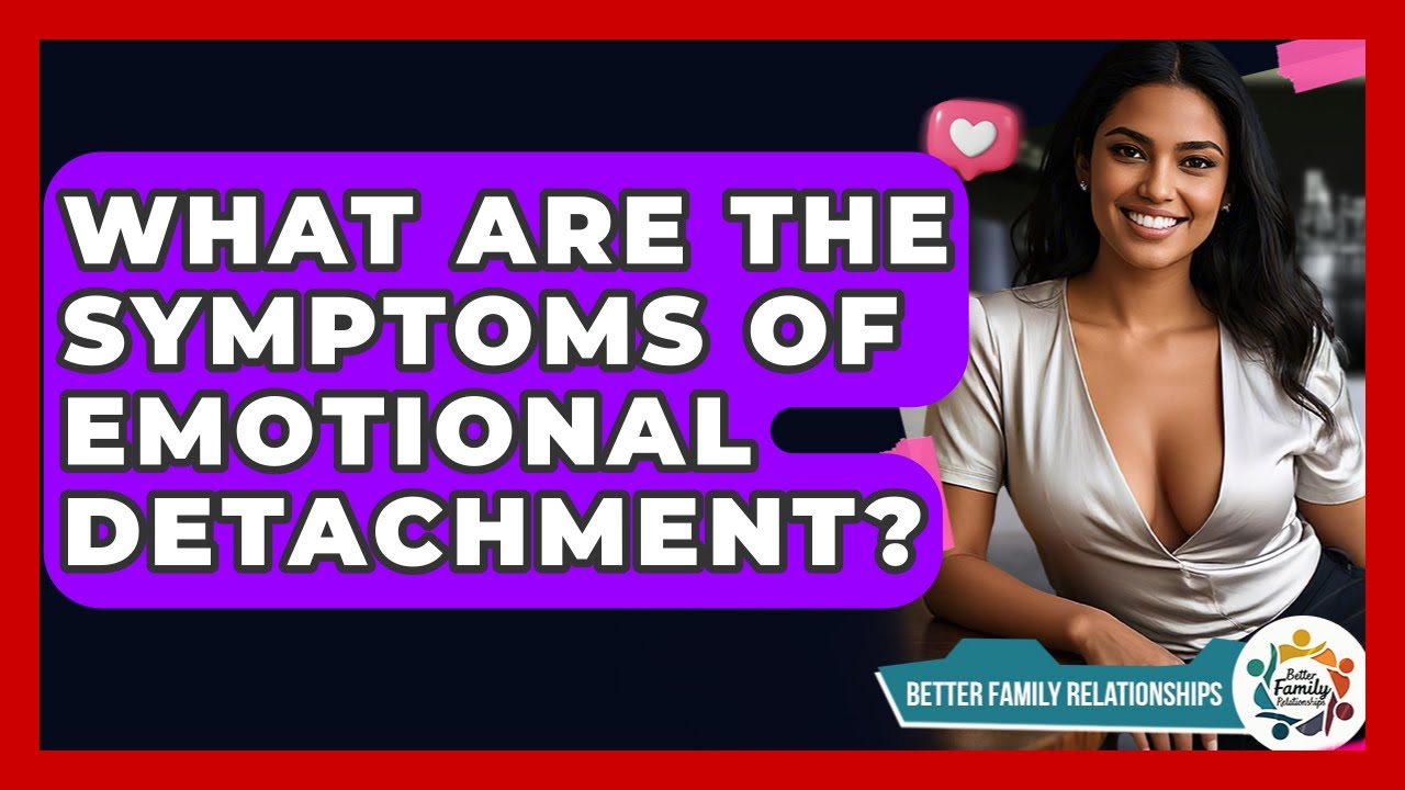 What Are The Symptoms Of Emotional Detachment? - Better Family ...