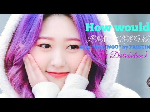 How would LOOΠ∆/LOONA sing "WEE WOO" by PRISTIN (Line Distribution ...