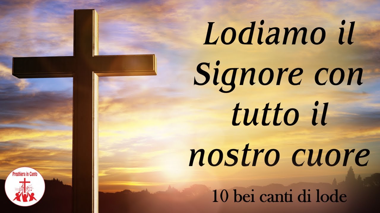 Lodiamo il Signore con tutto il nostro cuore - 10 bei canti di lode ...