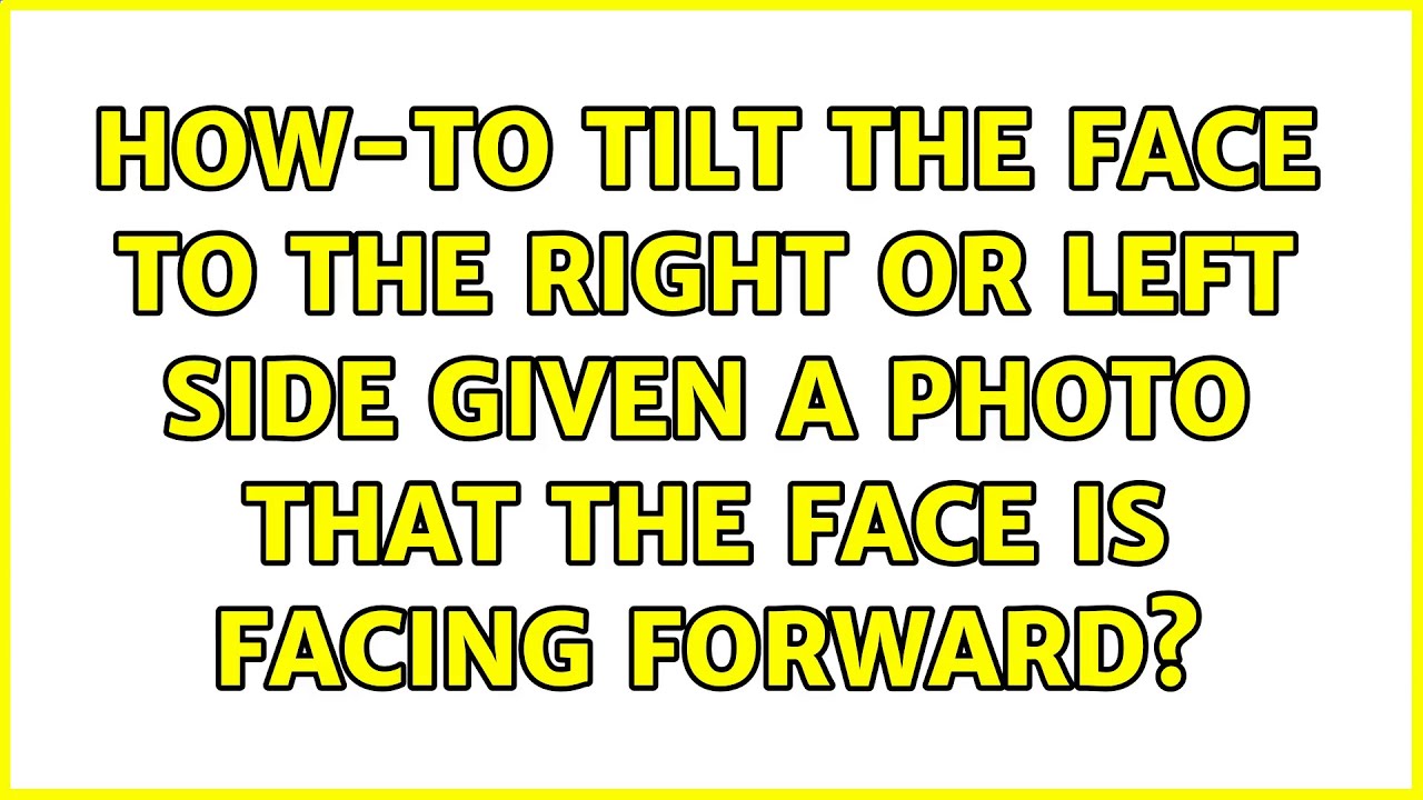 How-to tilt the face to the right or left side given a photo that the ...