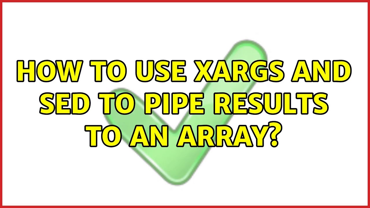 How To Use Xargs And Sed To Pipe Results To An Array 3 Solutions how-to-use-xargs-and-sed-to-pipe-results-to-an-array-3-solutions