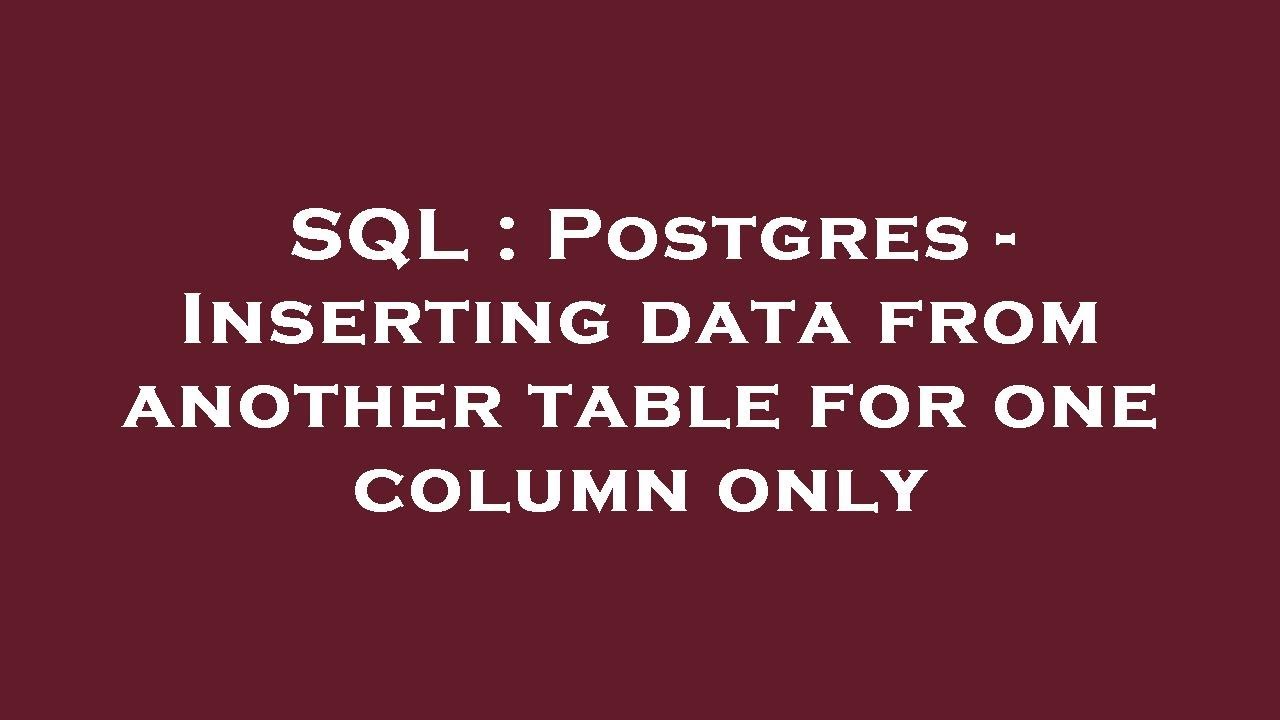 SQL Postgres Inserting Data From Another Table For One Column Only SQL Postgres Inserting Data From Another Table For One Column Only