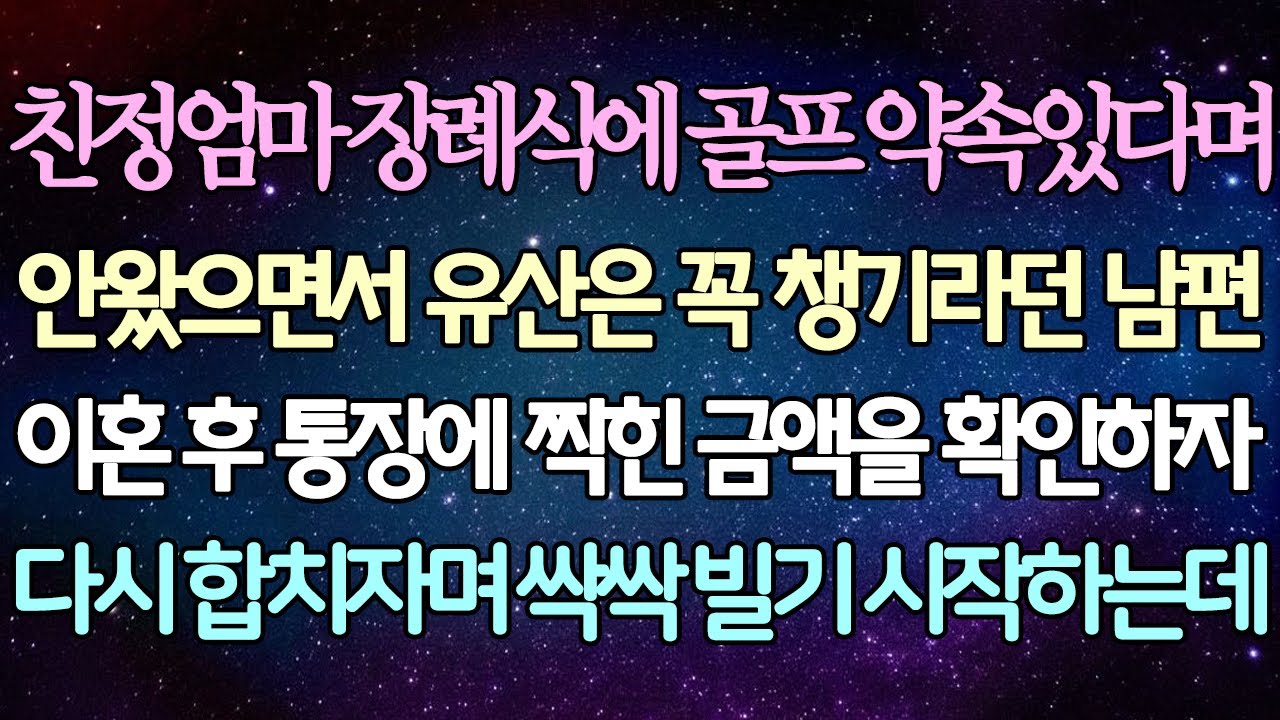 반전 사연 친정엄마 장례식에 골프 약속 있다며 안왔으면서 유산은 꼭 챙기라던 남편 이혼후 통장에 찍힌 금액을 확인하자 다시 합치자며 싹싹 빌기 시작하는데사이다사연