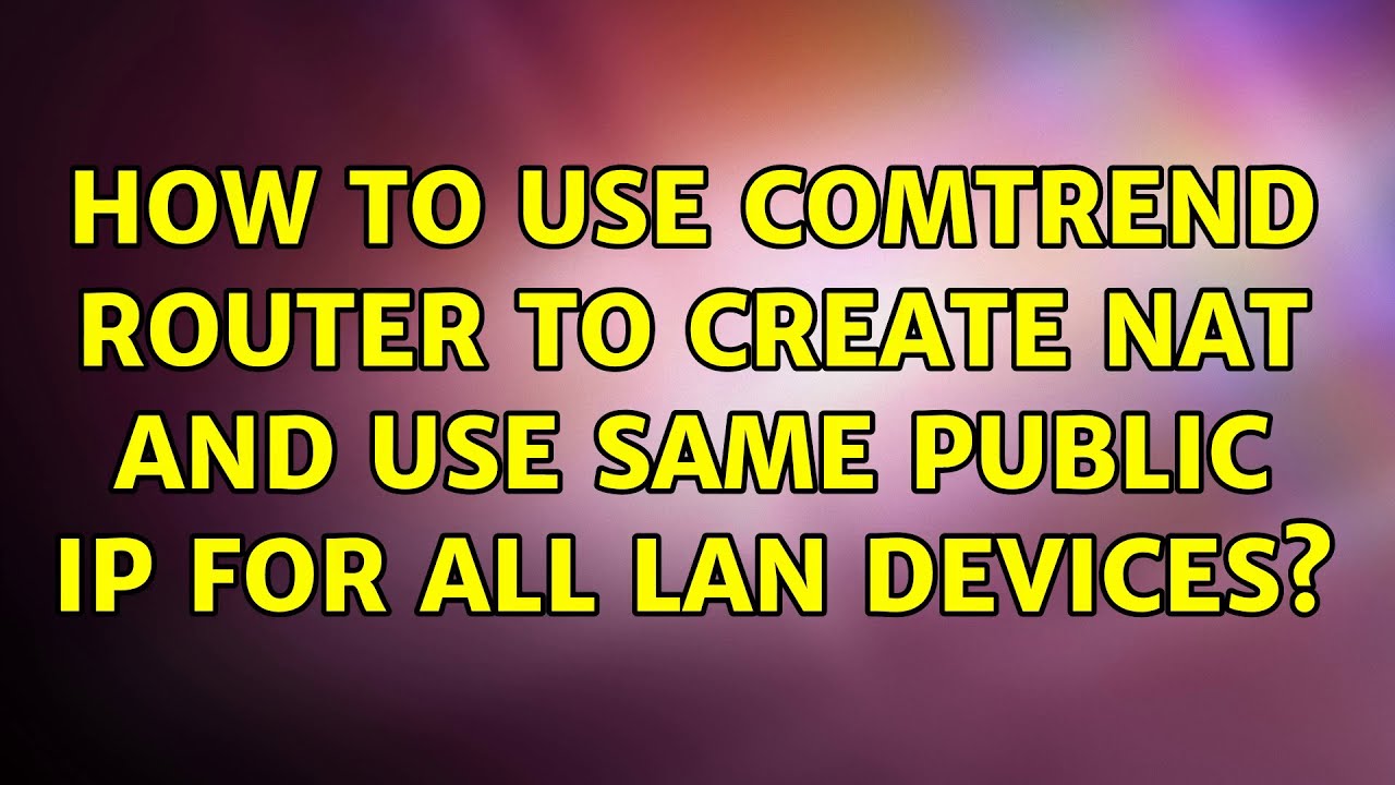 How to use comtrend router to create NAT and use same public IP for all ...