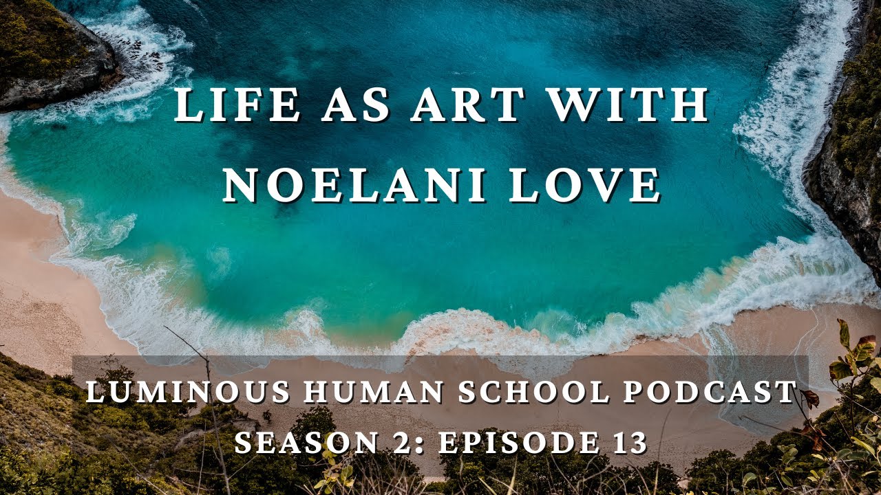 Life As Art with Noelani Love | Season 2: Episode 13 | Luminous Human ...