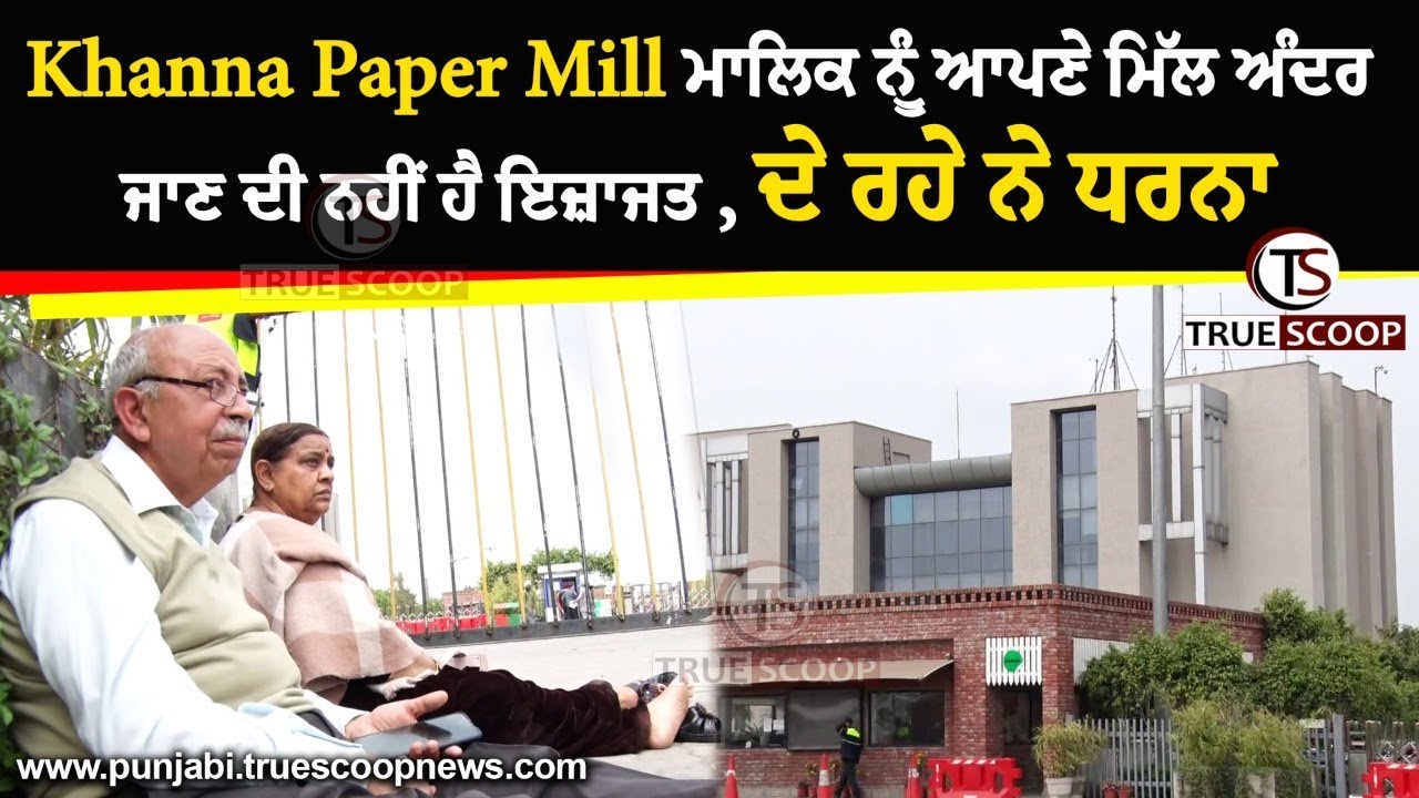 Khanna Paper Mill ਮਾਲਿਕ ਨੂੰ ਆਪਣੇ ਮਿੱਲ ਅੰਦਰ ਜਾਣ ਦੀ ਨਹੀਂ ਹੈ ਇਜ਼ਾਜਤ , ਦੇ ...