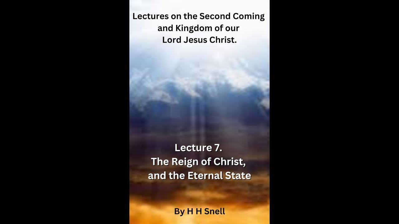 Lecture 7 The Reign of Christ, and the Eternal State, by H H Snell ...