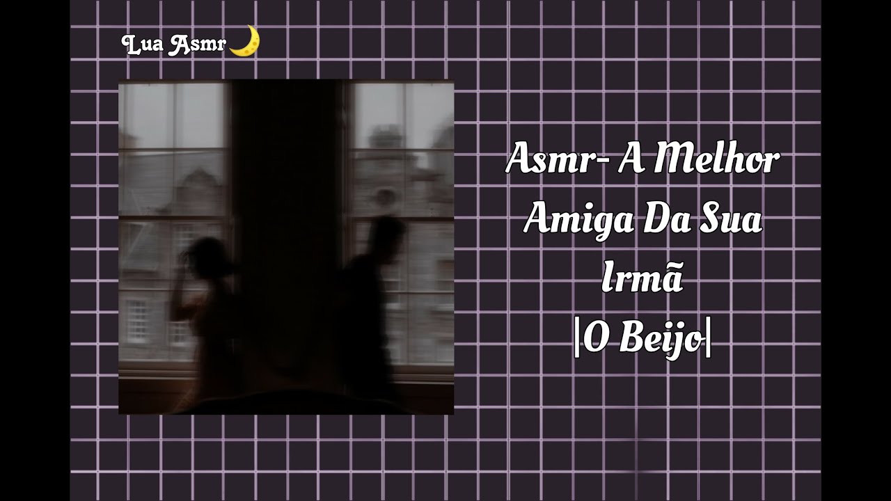 Asmr- A Melhor Amiga Da Sua Irmã [O Beijo] -Lua ASMR - YouTube