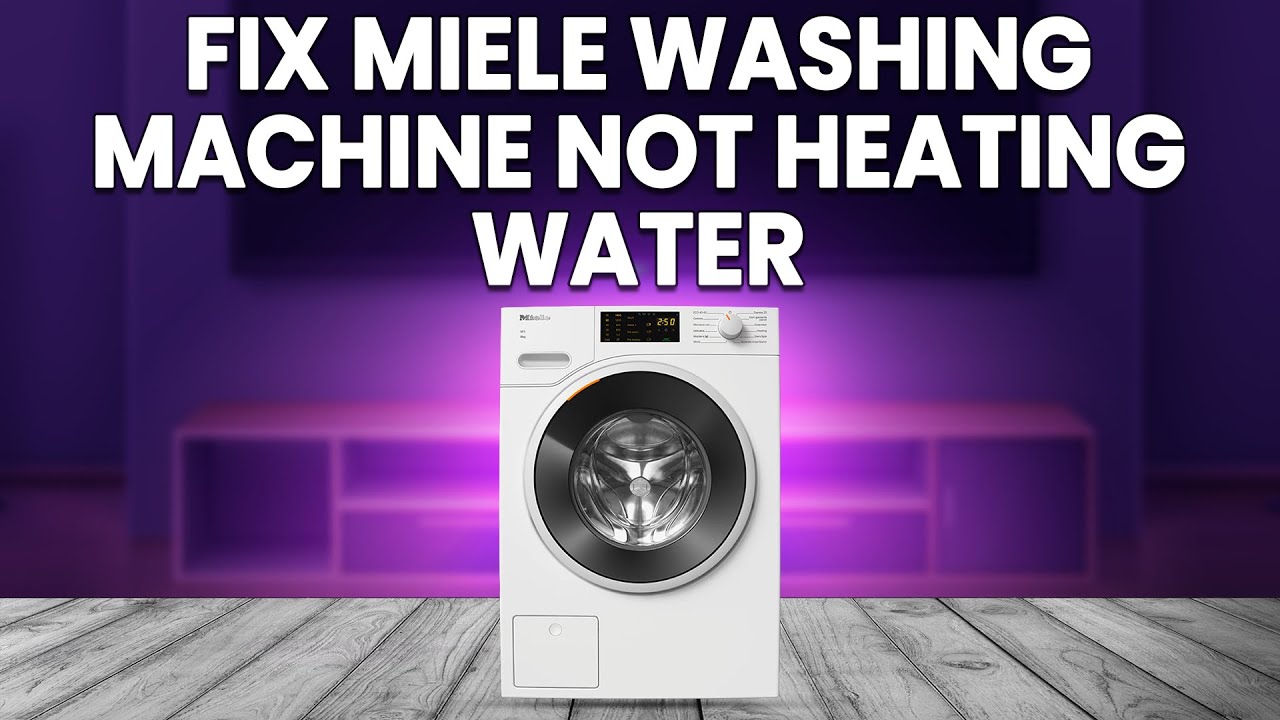 How To Fix Miele Washing Machine Not Heating Water (Detailed Guide To Troubleshoot The Problem ...