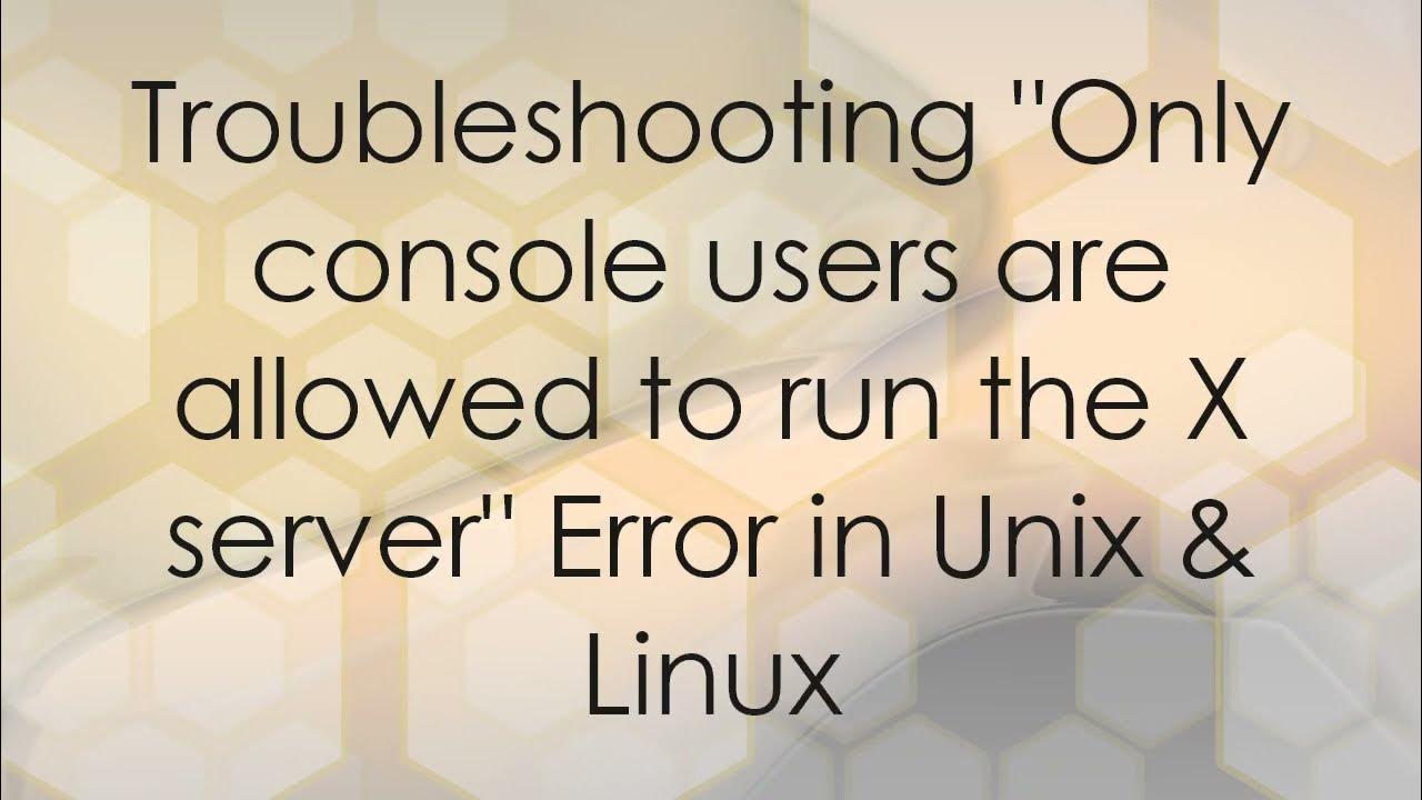 Troubleshooting Only Console Users Are Allowed To Run The X Server Error In Unix And Linux Youtube
