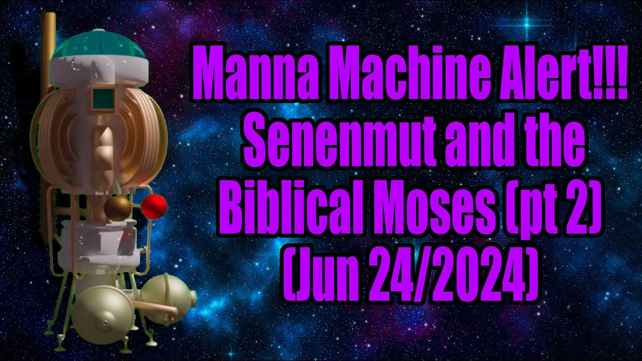 Manna Machine Alert!!! Senenmut and the Biblical Moses (pt 2) (Jun 24/ ...